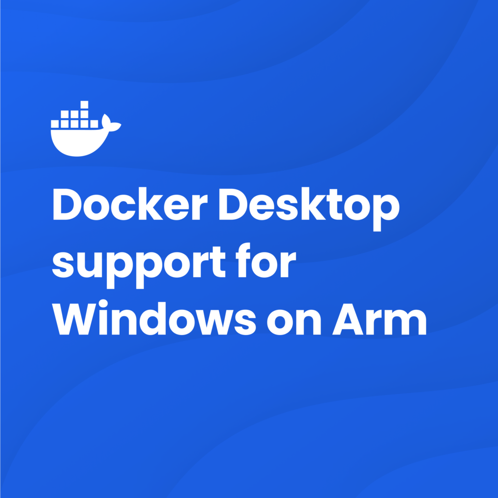 Announcing Docker Desktop Support for Windows on Arm | Docker Announcing Docker Desktop Support for Windows on Arm | Docker