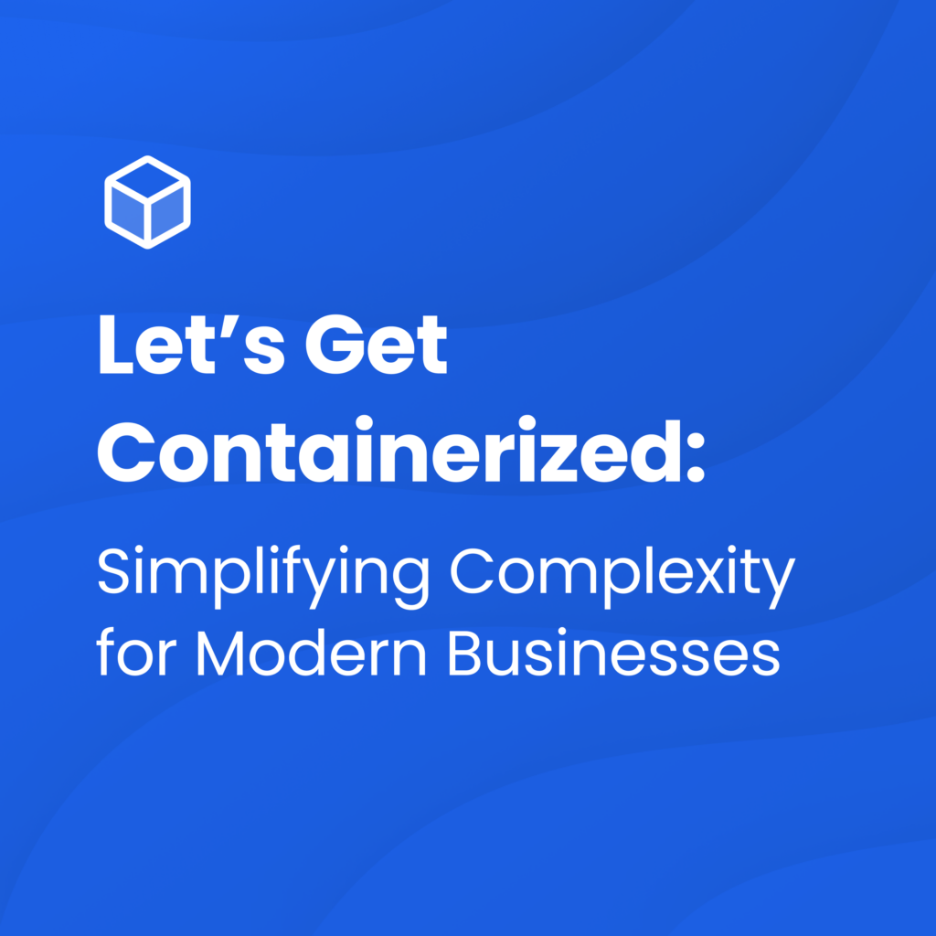 Let’s Get Containerized: Simplifying Complexity for Modern Businesses ... Let’s Get Containerized: Simplifying Complexity for Modern Businesses ...