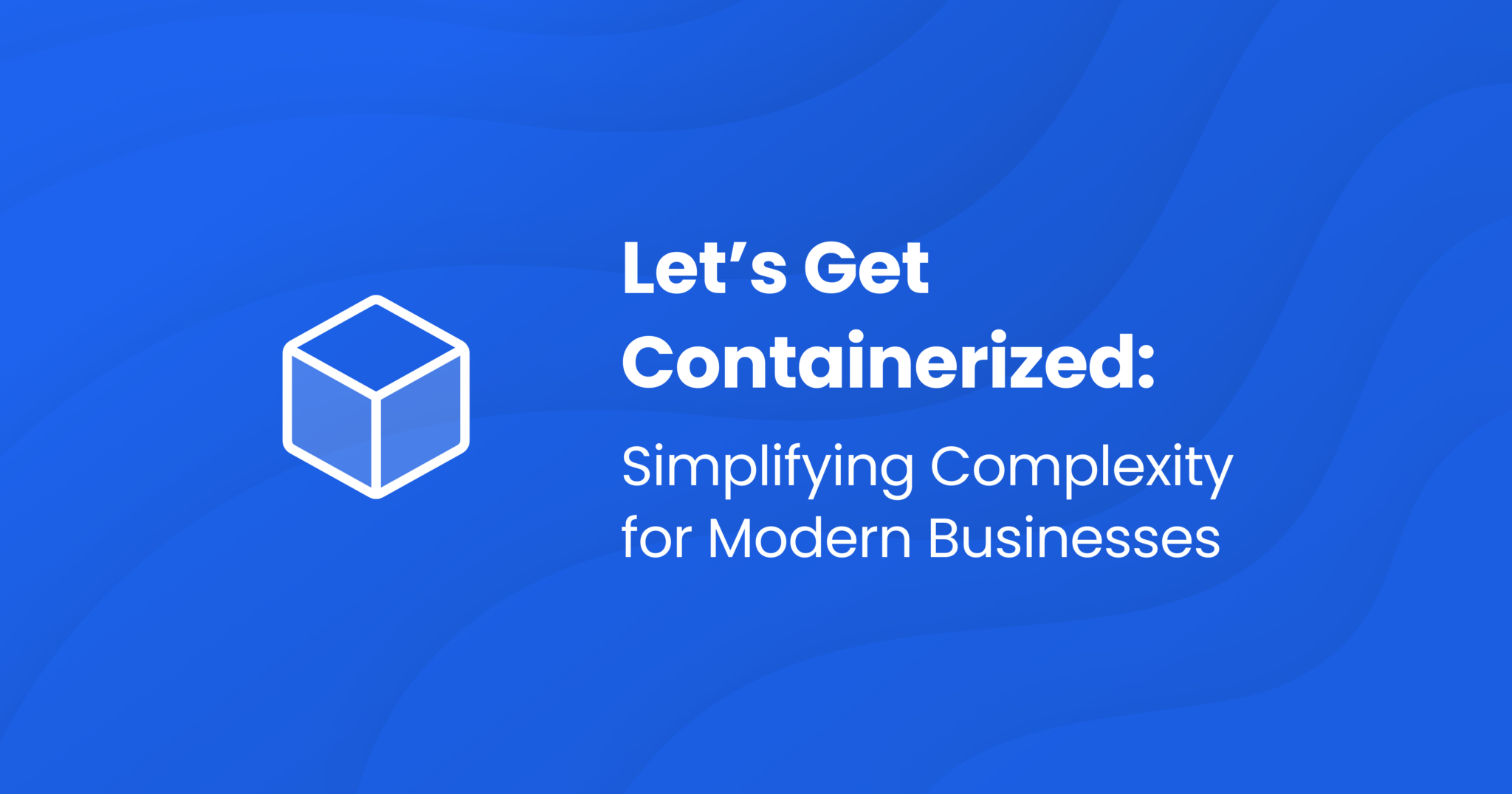 Let’s Get Containerized: Simplifying Complexity for Modern Businesses | Docker